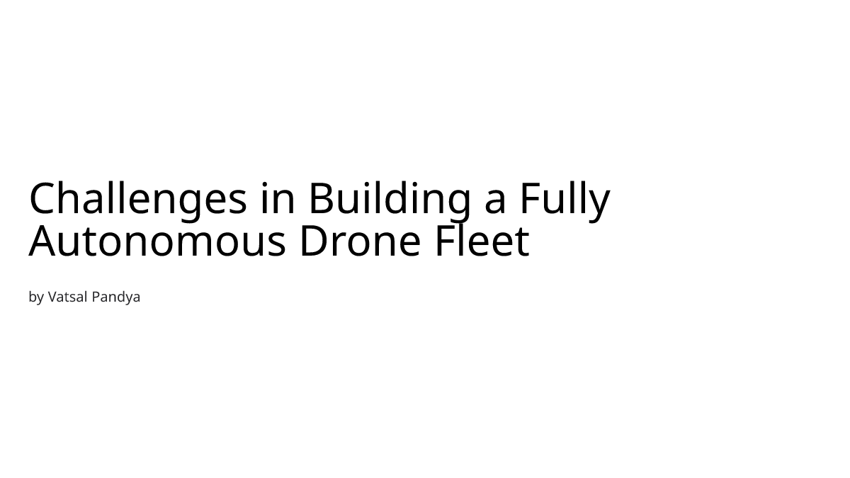 Challenges in Building a Fully Autonomous Drone Fleet | Vatsal Pandya